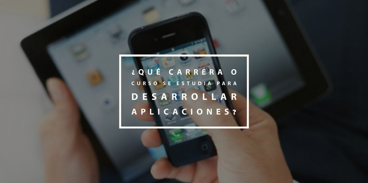 ¿Qué carrera o curso se estudia para desarrollar aplicaciones? - ImpulsaT